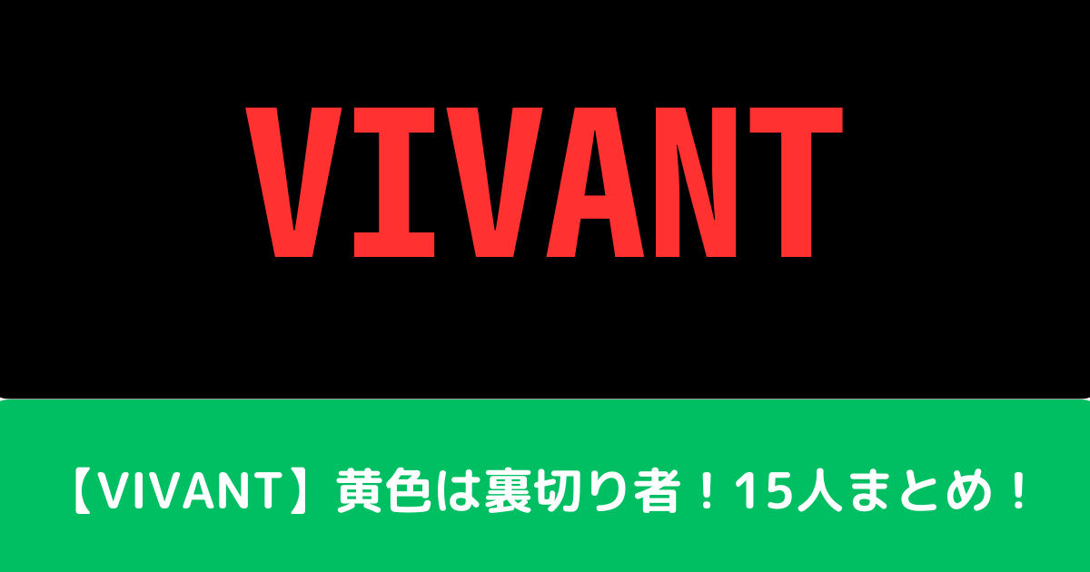 【VIVANT】裏切り者は誰?15人の黄色をまとめ！ | エンタメTMN